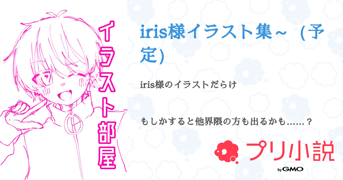 iris様イラスト集～（予定） - 全41話 【連載中】（桃霸 てん໒꒱ #無期限活動休止中さんの小説） | 無料スマホ夢小説ならプリ小説 byGMO